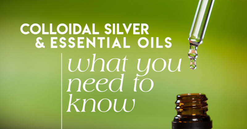 Colloidal Silver And Essential Oils - What You Need To Know