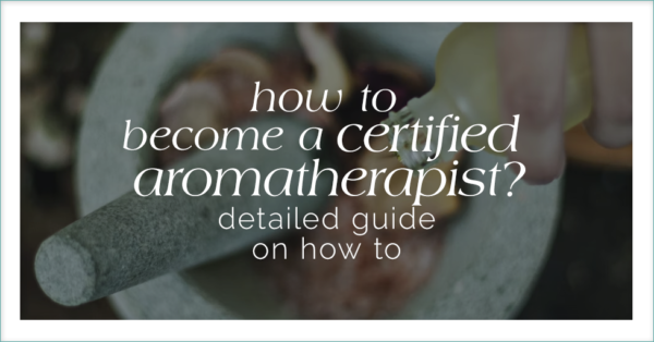 How To Become A Certified Aromatherapist? Detailed Guide On How To